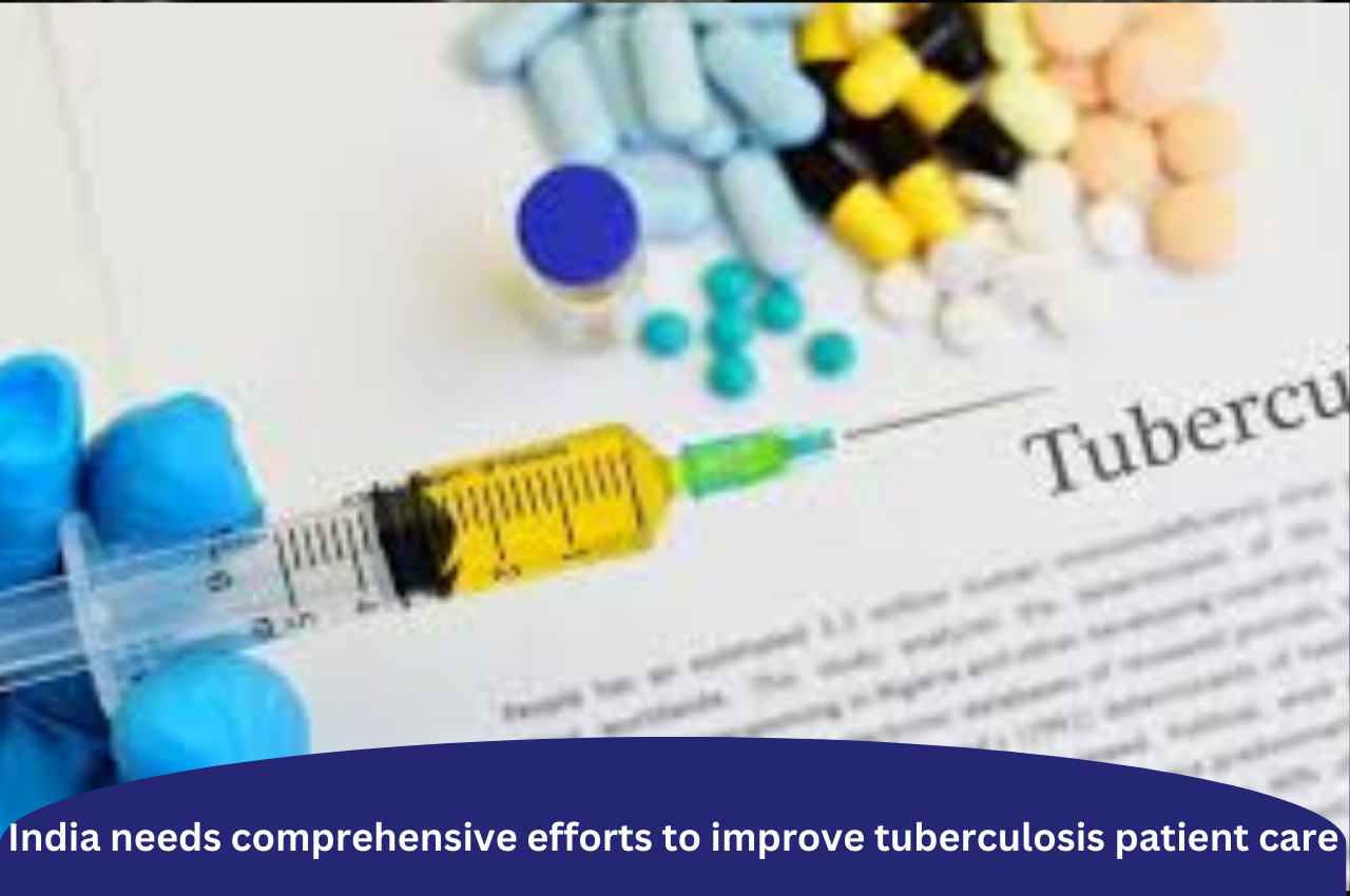 India needs comprehensive efforts to improve tuberculosis patient care ...