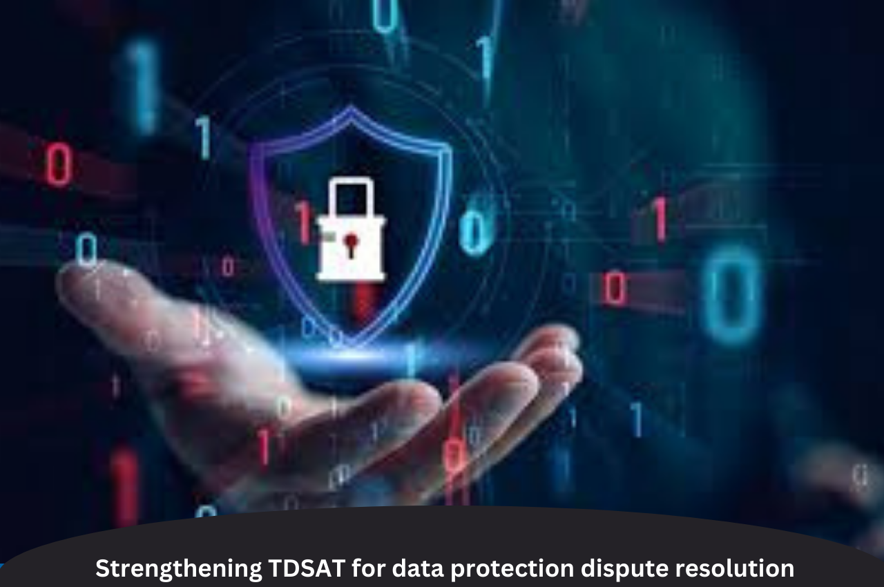 Strengthening TDSAT for data protection dispute resolution |ForumIAS