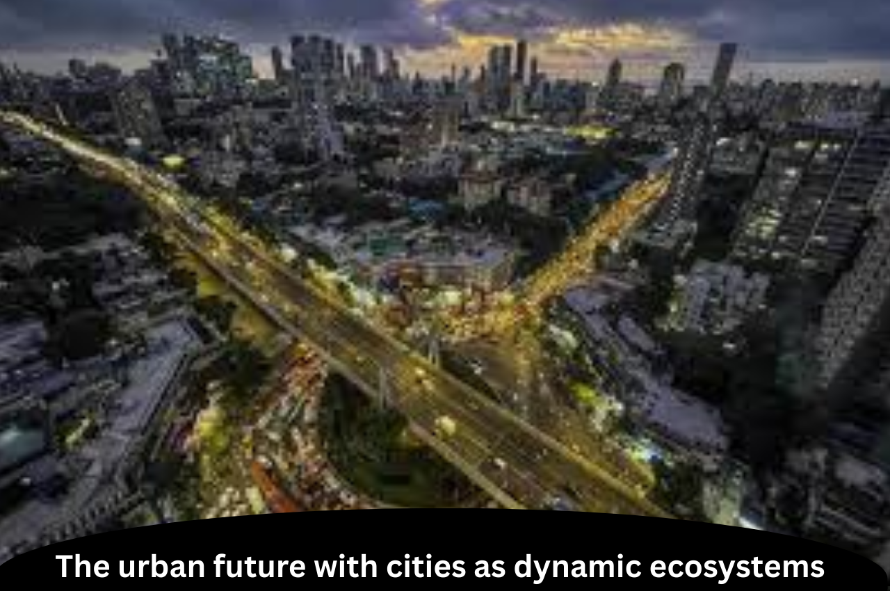 The urban future with cities as dynamic ecosystems |ForumIAS